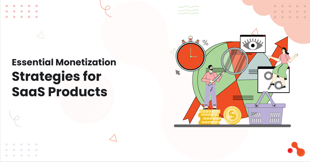 Monetization Strategies for SaaS Products: Maximize Your Revenue